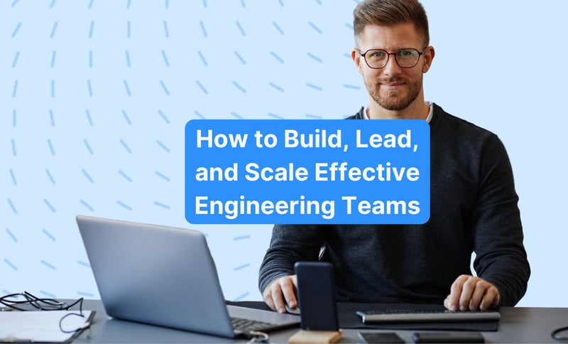 How to Build, Lead, and Scale Effective Engineering Teams
